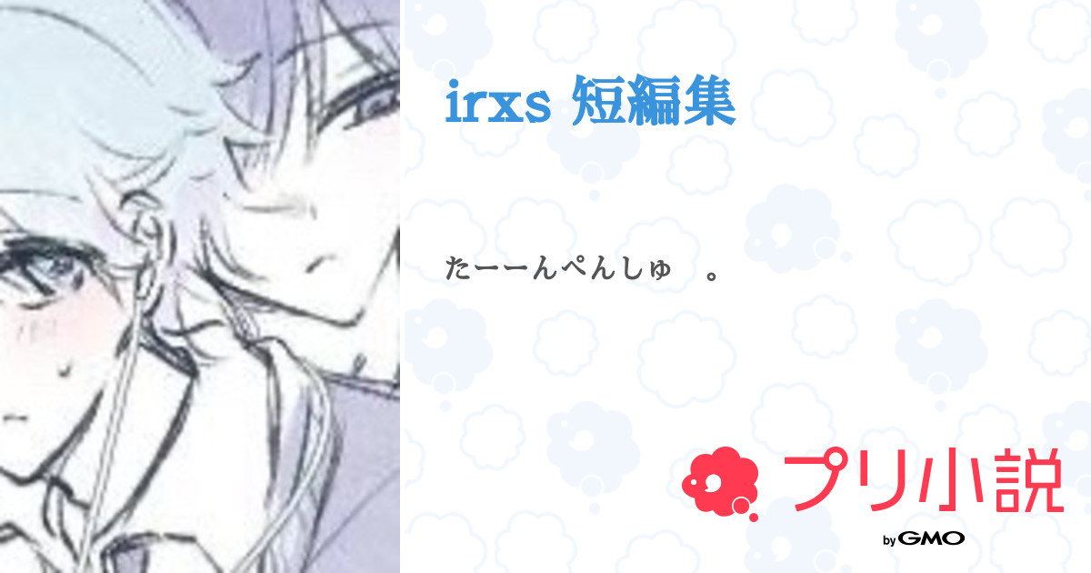 irxs 短編集 - 全2話 【連載中】（🎀 ꒦꒷ は ぅ ꒷꒦ 🎀 低浮上さんの小説） | 無料スマホ夢小説ならプリ小説 byGMO